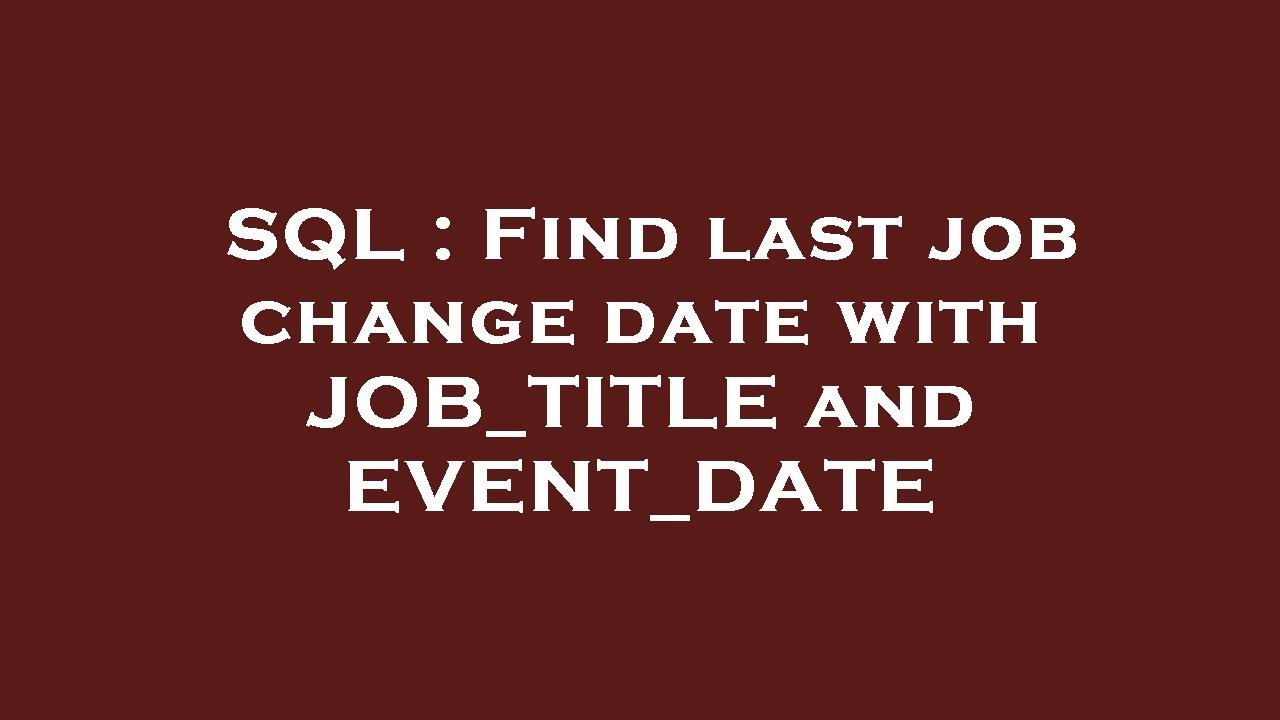 SQL Find Last Job Change Date With JOB TITLE And EVENT DATE YouTube SQL Find Last Job Change Date With JOB TITLE And EVENT DATE YouTube