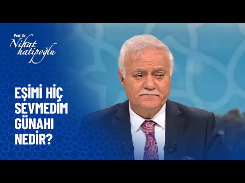 Eşimi hiç sevmedim günahı nedir - Nihat Hatipoğlu Sorularınızı Cevaplıyor