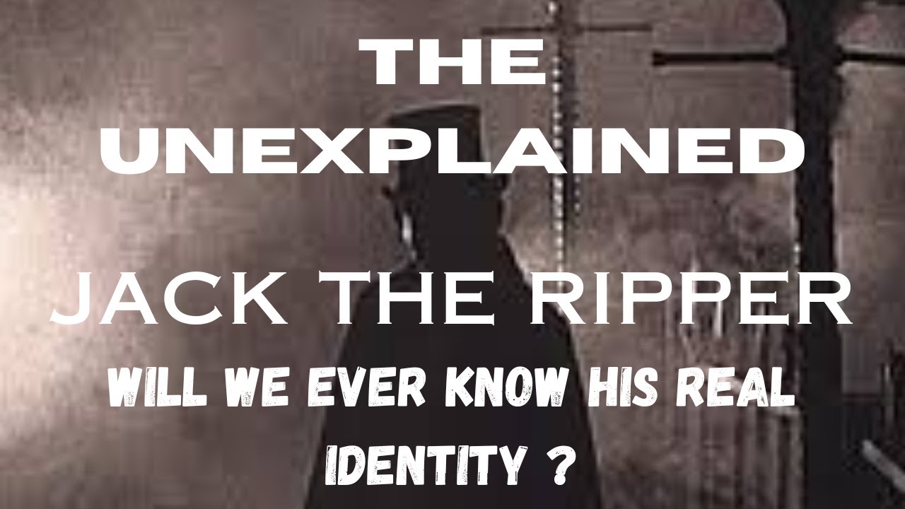 THE UNEXPLAINED...JACK THE RIPPER...Will We Ever Know His Real Identity ...