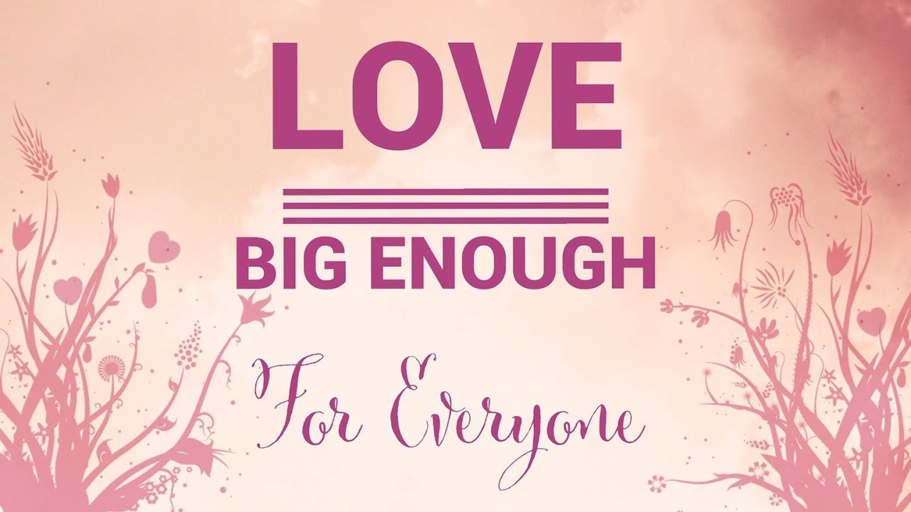 Love-- Big Enough for Everyone - YouTube