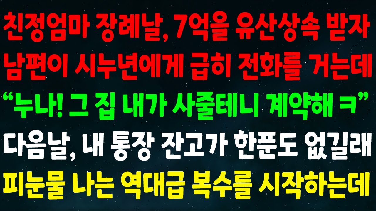 실화사연 친정엄마 장례날 7억을 상속받자 남편이 시누에게 급히 전화걸며 누나 그 집 사줄테니 계약해 다음날 통장 잔고가 한푼도 없길래 피눈물 나는 역대급 복수를