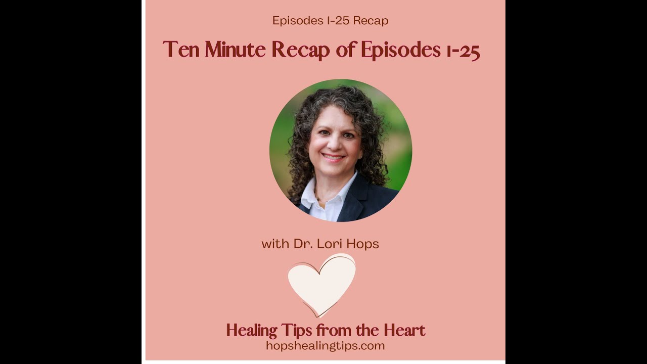 Ten Minute Summary of Healing Tips from the Heart Podcast Episodes 1-25 with Dr. Lori Hops - YouTube