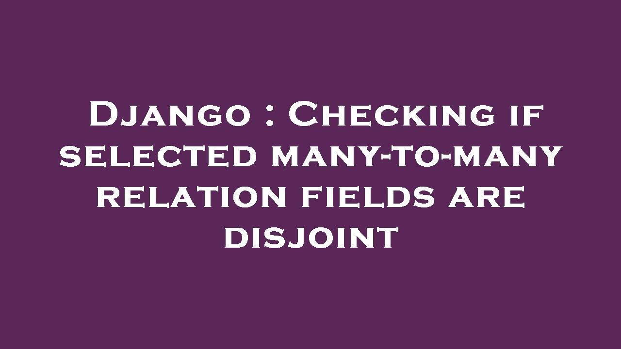 Django Checking If Selected Many To Many Relation Fields Are Disjoint Youtube