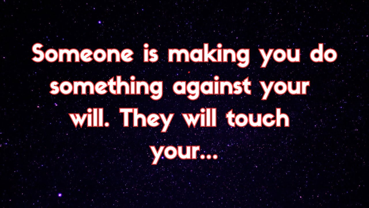 Angels say | Someone is making you do something against your will. They ...