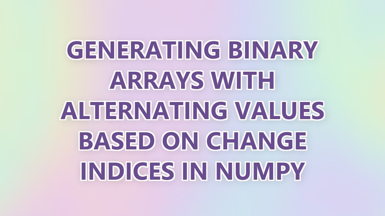 Generating binary arrays with alternating values based on change indices in NumPy (4 SOLUTIONS ...
