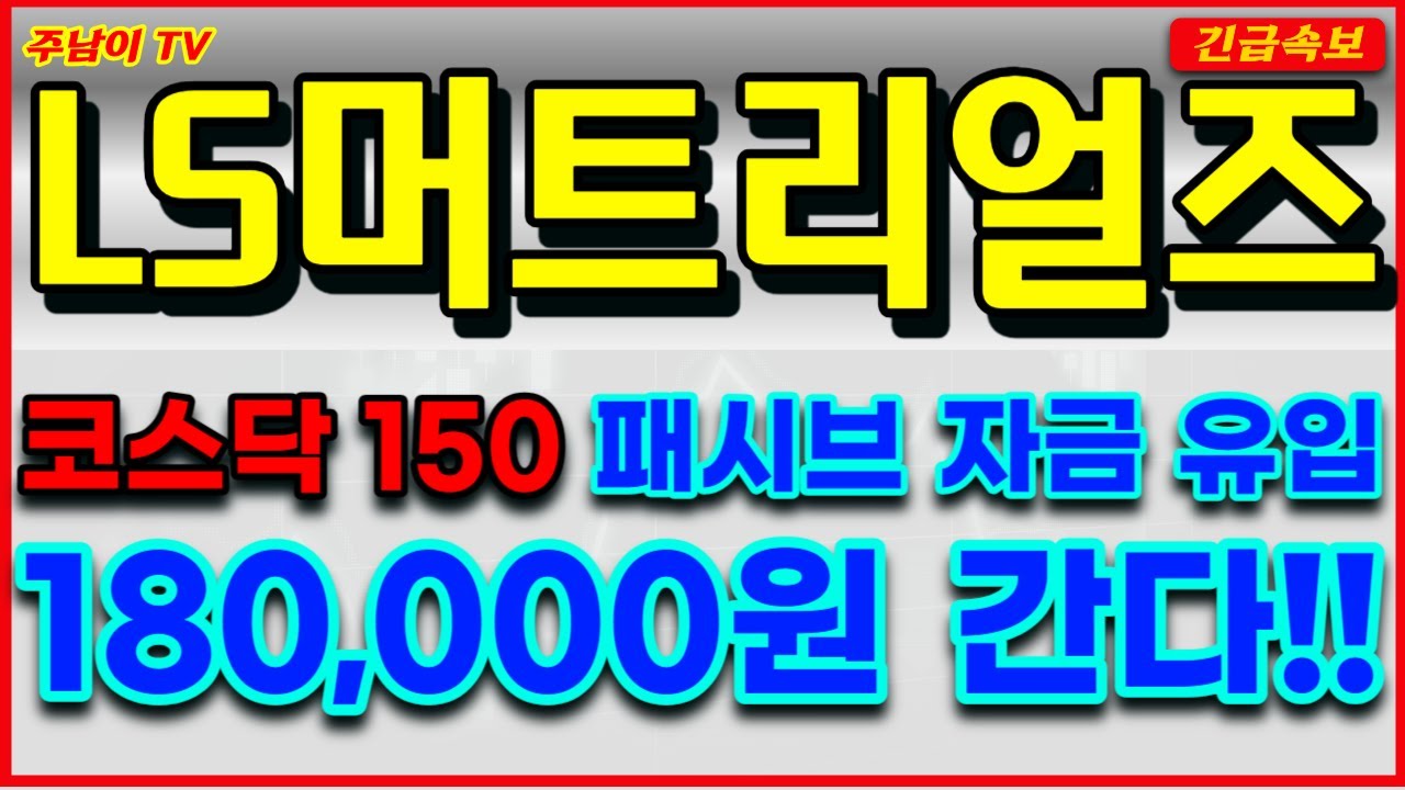 Ls머트리얼즈 코스닥150 패시브자금 유입 180000원 갑니다 Ls머트리얼즈 Ls머트리얼즈주가 엘에스머트리얼즈
