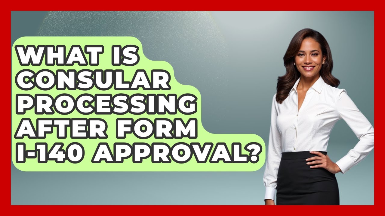 What Is Consular Processing After Form I-140 Approval? - US Citizenship ...