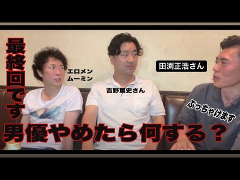 最終回【田渕正浩さん】AV男優エロメン・ムーミンと引退後のキャリアについて真剣に考えてみた【吉野篤史さん】