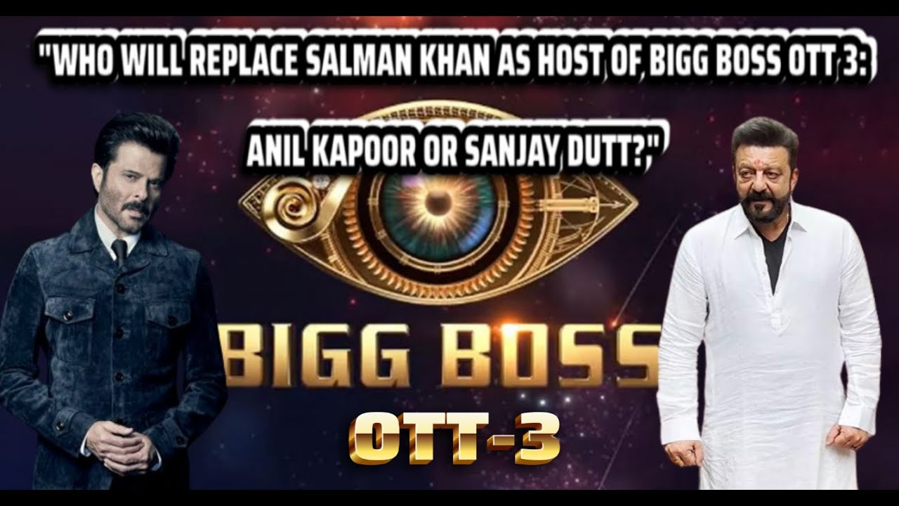 Who Will Replace Salman Khan as Host of Bigg Boss OTT 3: Anil Kapoor or Sanjay Dutt? # ...