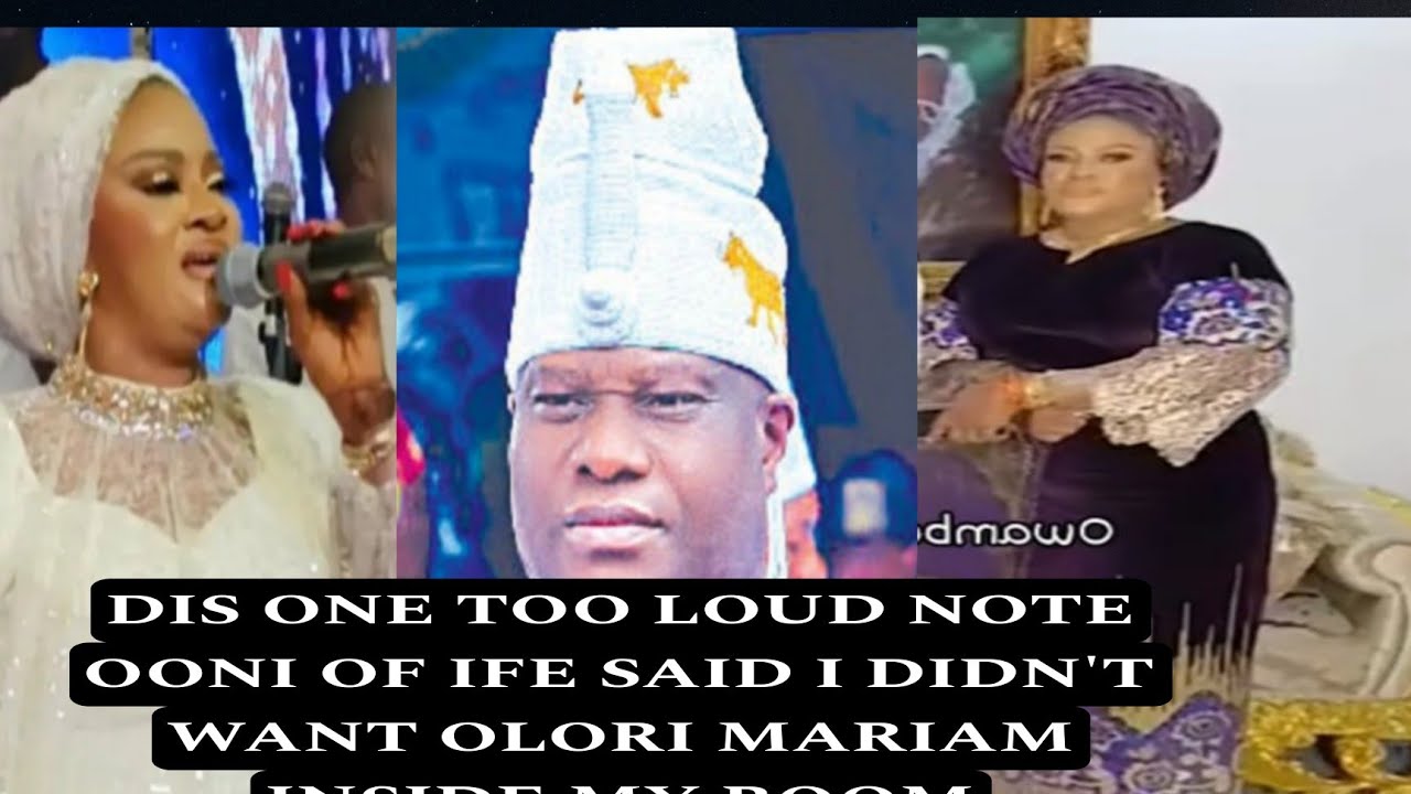 DIS ONE TOO LOUD NOTE OONI OF IFE SAID I DIDN'T WANT OLORI MARIAM ...