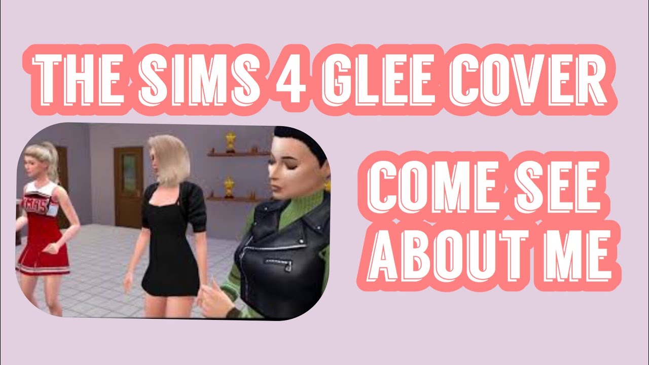 THE SIMS 4 GLEE COVER | COME SEE ABOUT ME - YouTube