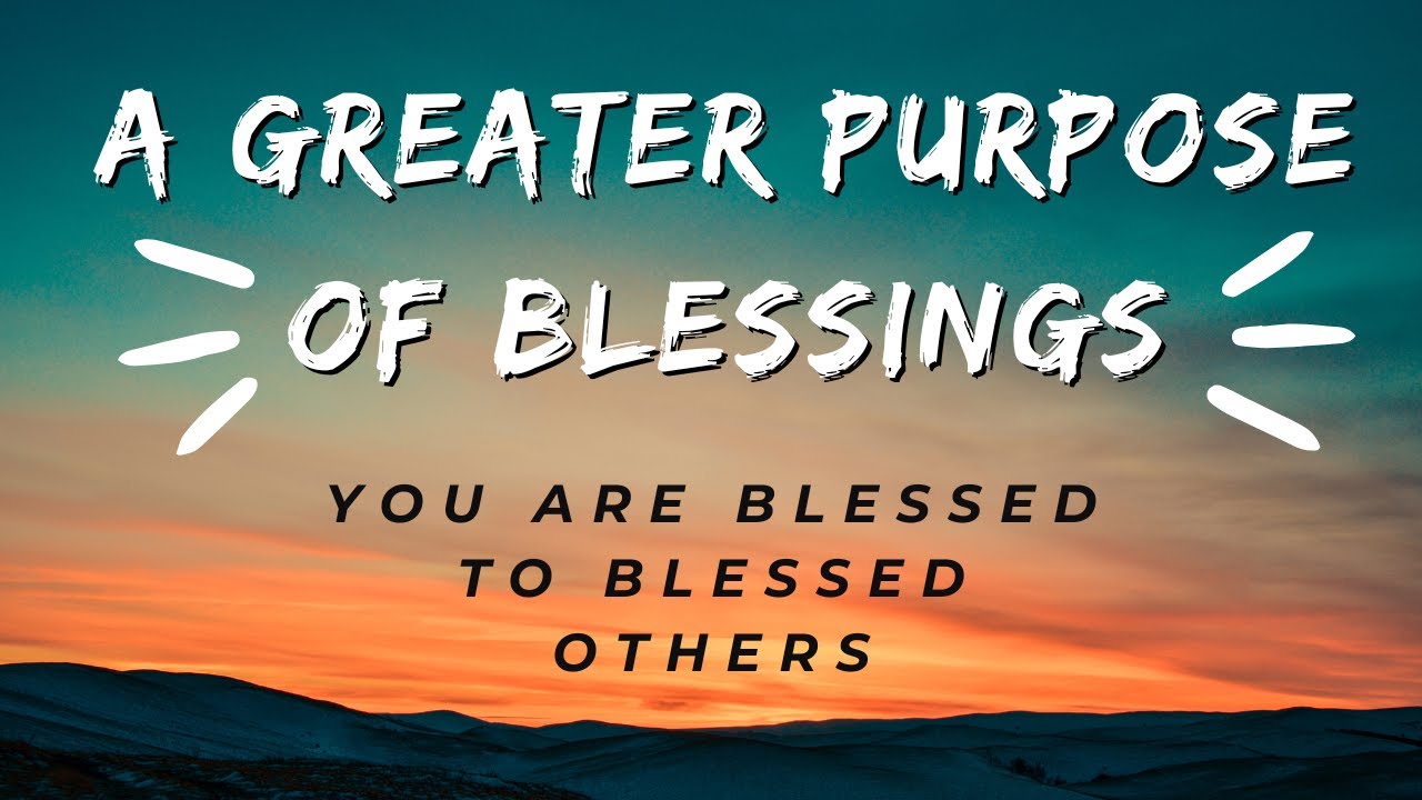 The Greater Purpose Of Blessings| You Are Blessed To Blessed Others # ...