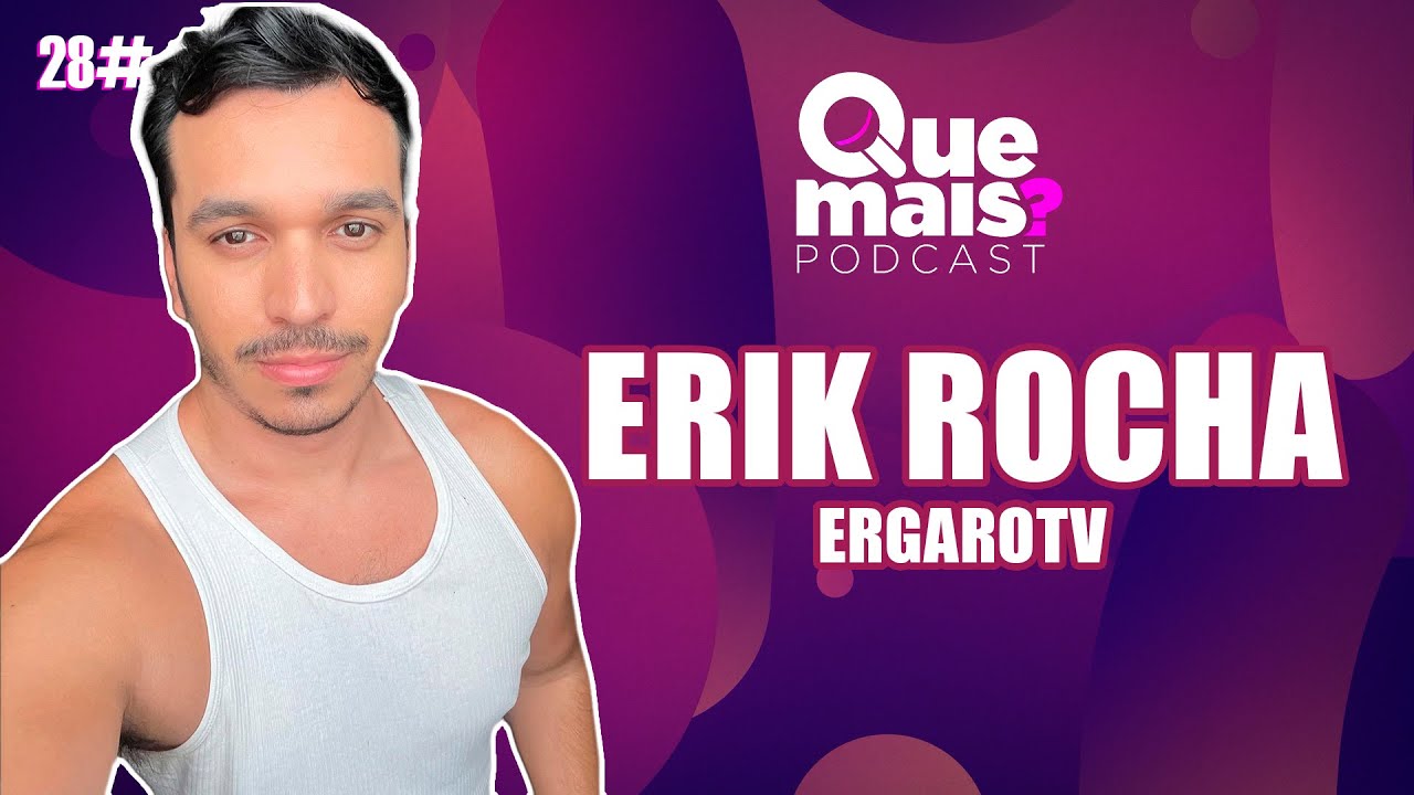 QUE MAIS? PODCAST FEAT ERIK ROCHA (ERGAROTV) - YouTube