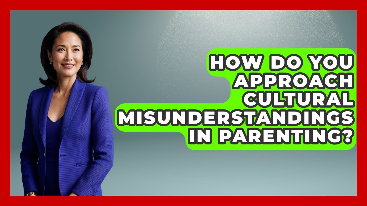 How Do You Approach Cultural Misunderstandings In Parenting? - Better ...
