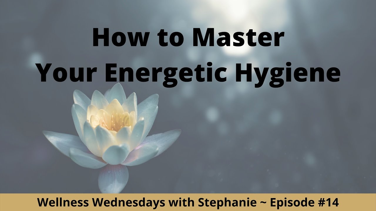 How to Master Your Energy Hygiene - Wellness Wednesdays with Stephanie ...