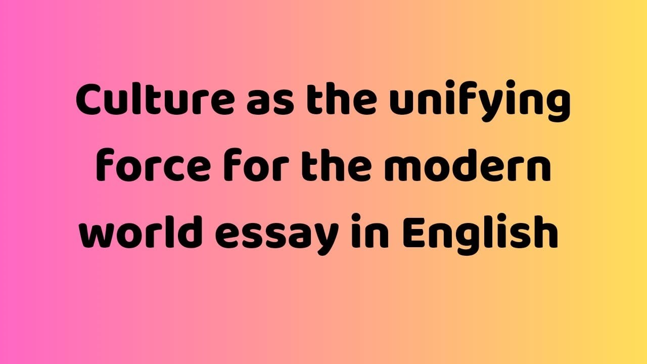 Culture as the unifying Force for the Modern World Essay|CBSE series ...