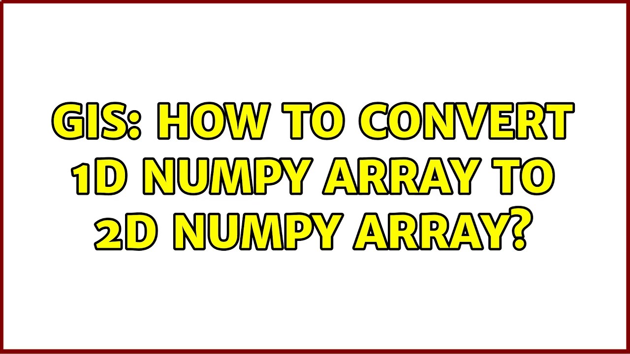 Gis How To Convert 1d Numpy Array To 2d Numpy Array Youtube 8157