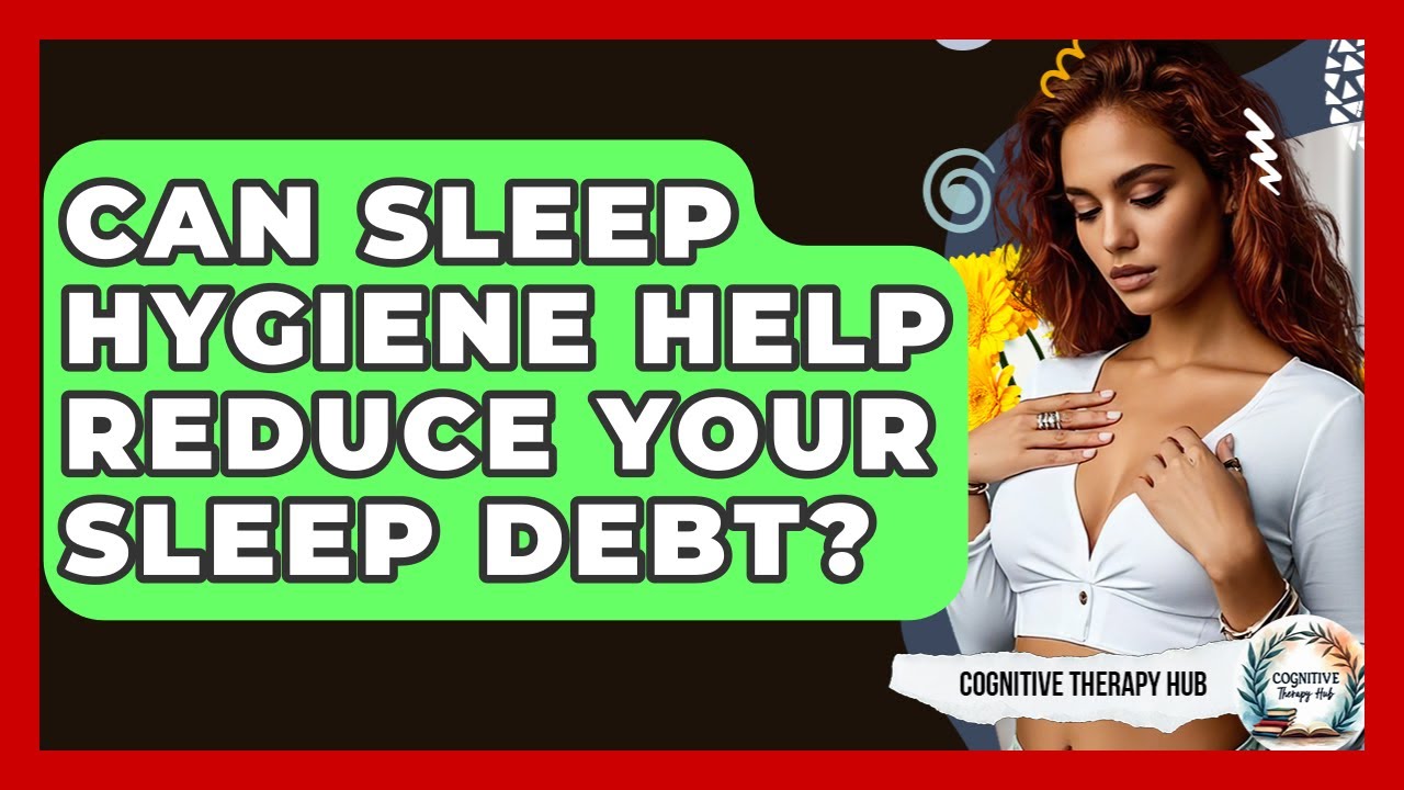 Can Sleep Hygiene Help Reduce Your Sleep Debt? - Cognitive Therapy Hub ...