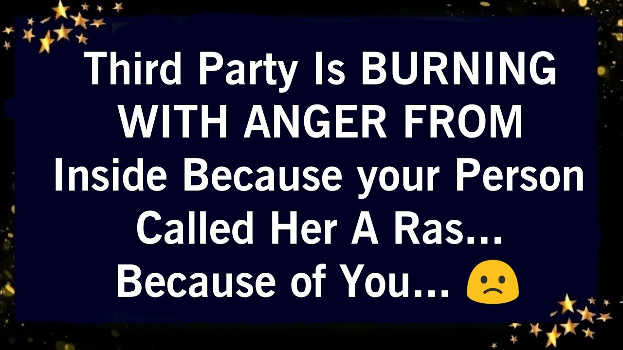 THIRD PARTY IS BURNING WITH ANGER FROM INSIDE BECAUSE YOUR PERSON ...