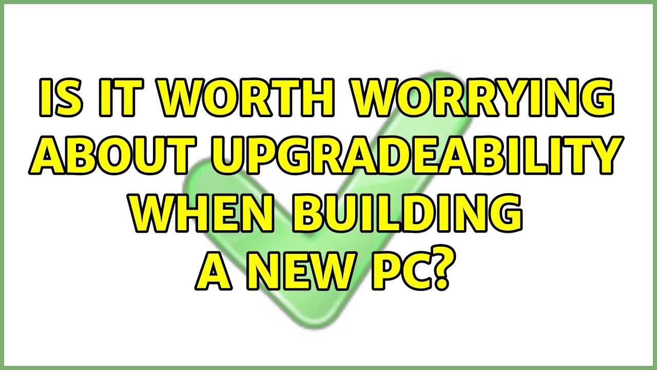 Is it worth worrying about upgradeability when building a new PC? (3 ...
