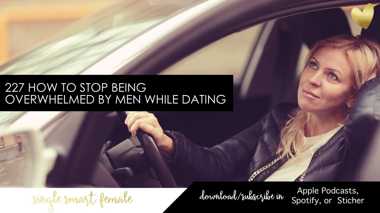 227 How To Stop Being Overwhelmed By Men While Dating - Dating Advice ...