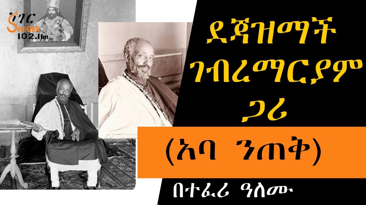 Sheger FM ደጃዝማች ገብረማርያም ጋሪ (አባ ንጠቅ ) Dejazmach Gebremariam Gari በተፈሪ ...