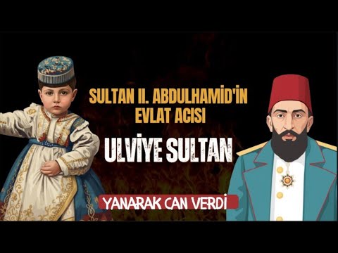 Sultan II.Abdulhamid'in Dinmeyen Evlat Acısı: ULVİYE SULTAN