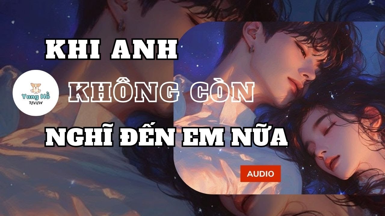 [TRUYỆN AUDIO] KHI ANH KHÔNG CÒN NGHĨ ĐẾN EM NỮA - FULLL || YANG HỒ ...