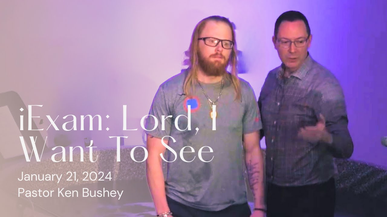 iExam: Lord, I Want to See | Pastor Ken Bushey | January 21, 2024 - YouTube
