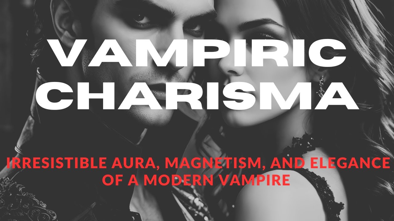 Vampiric Charisma: Irresistible Aura, Magnetism, and Elegance of a ...