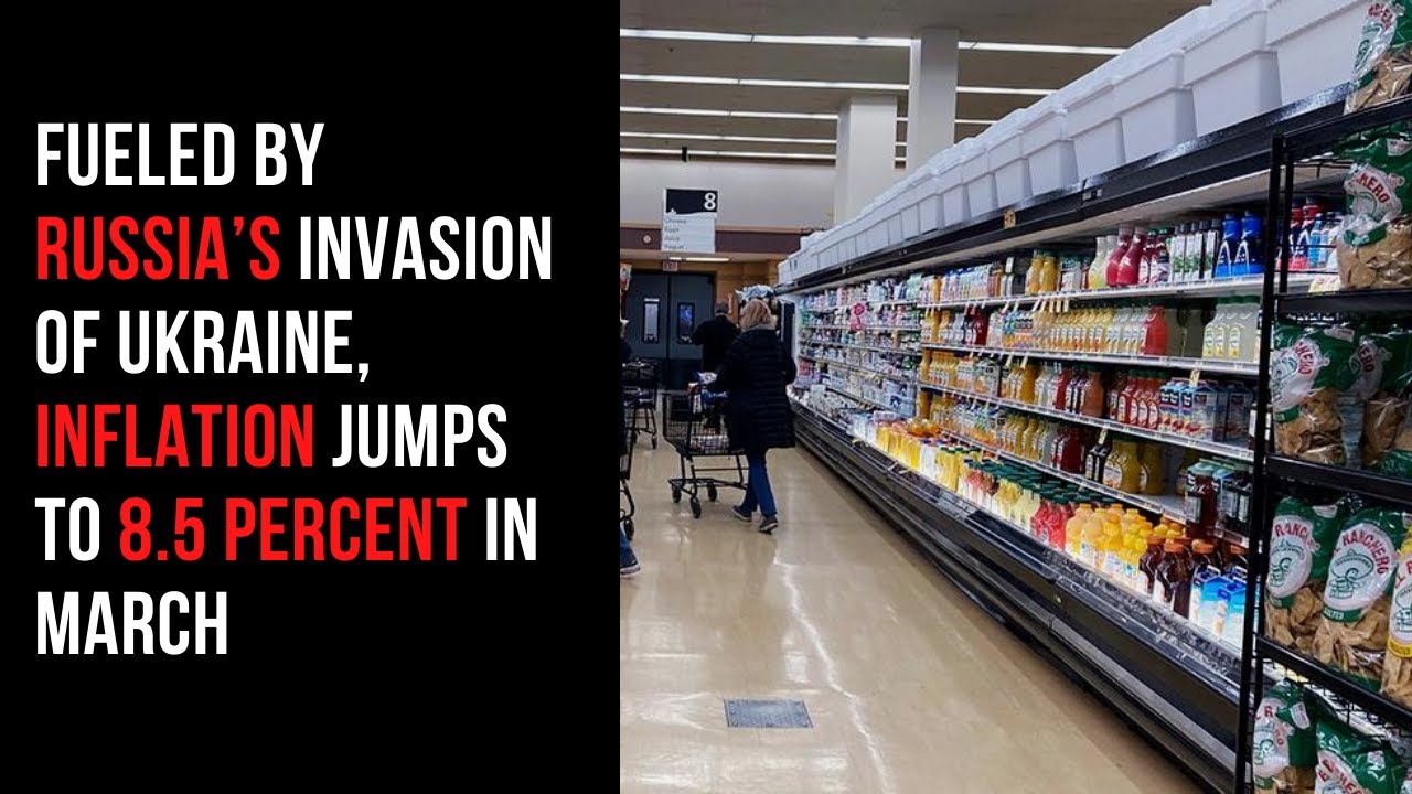 Fueled by Russia’s invasion of Ukraine, inflation jumps to 8.5 percent ...