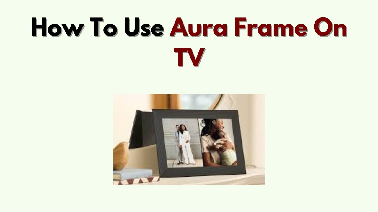 How to Use Aura Frame on TV – Mirror Display or Cast Photos to Screen ...