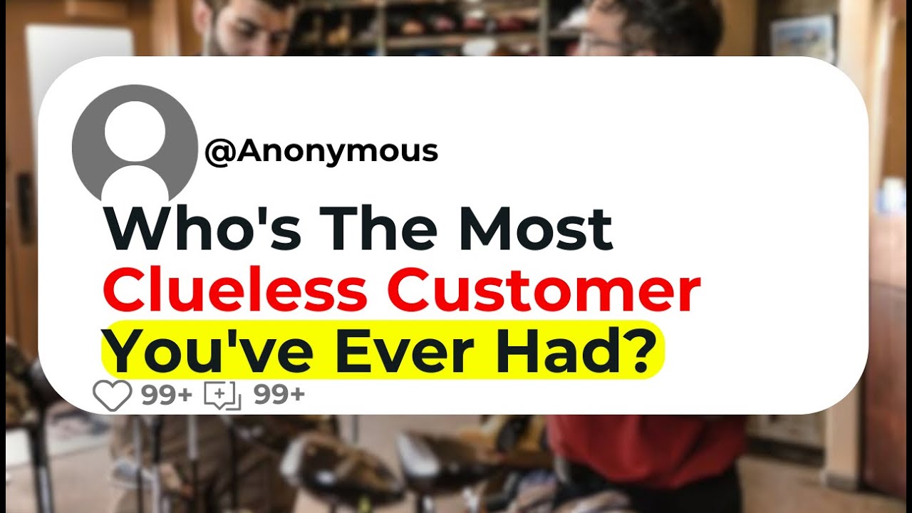 Who's The Most Clueless Customer You've Ever Had? - YouTube