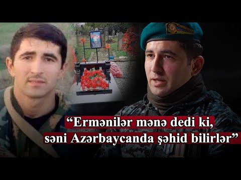 “Ermənilər mənə dedi ki, səni Azərbaycanda şəhid bilirlər”