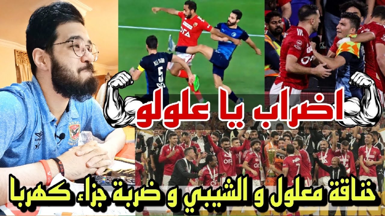 خناقة معلول و الشيبي كاملة و رد فعل اهلاوي على نهائي السوبر الاهلي و ...