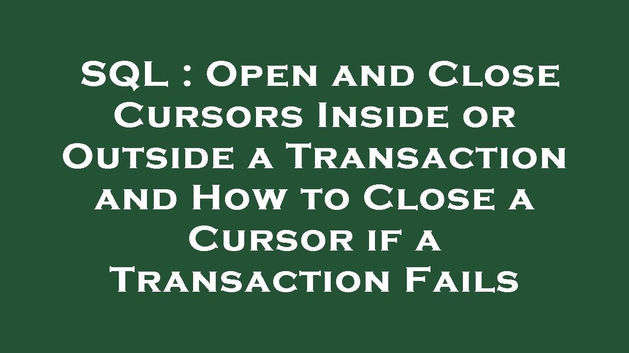 SQL Open And Close Cursors Inside Or Outside A Transaction And How To SQL Open And Close Cursors Inside Or Outside A Transaction And How To
