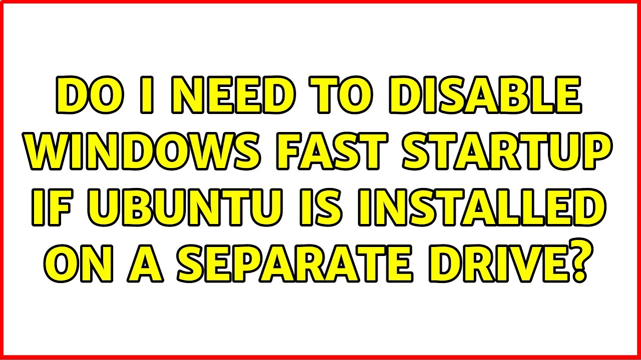 Ubuntu: Do I need to disable Windows Fast Startup if Ubuntu is ...
