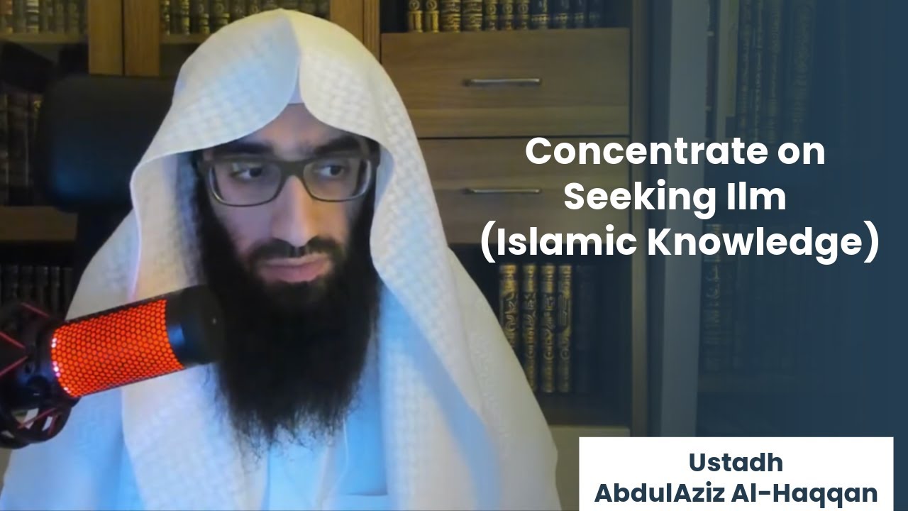 Concentrate on Seeking Ilm (Islamic Knowledge) | Ustadh AbdulAziz Al ...