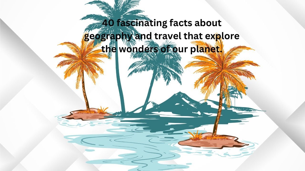 40 fascinating facts about geography and travel that explore the ...