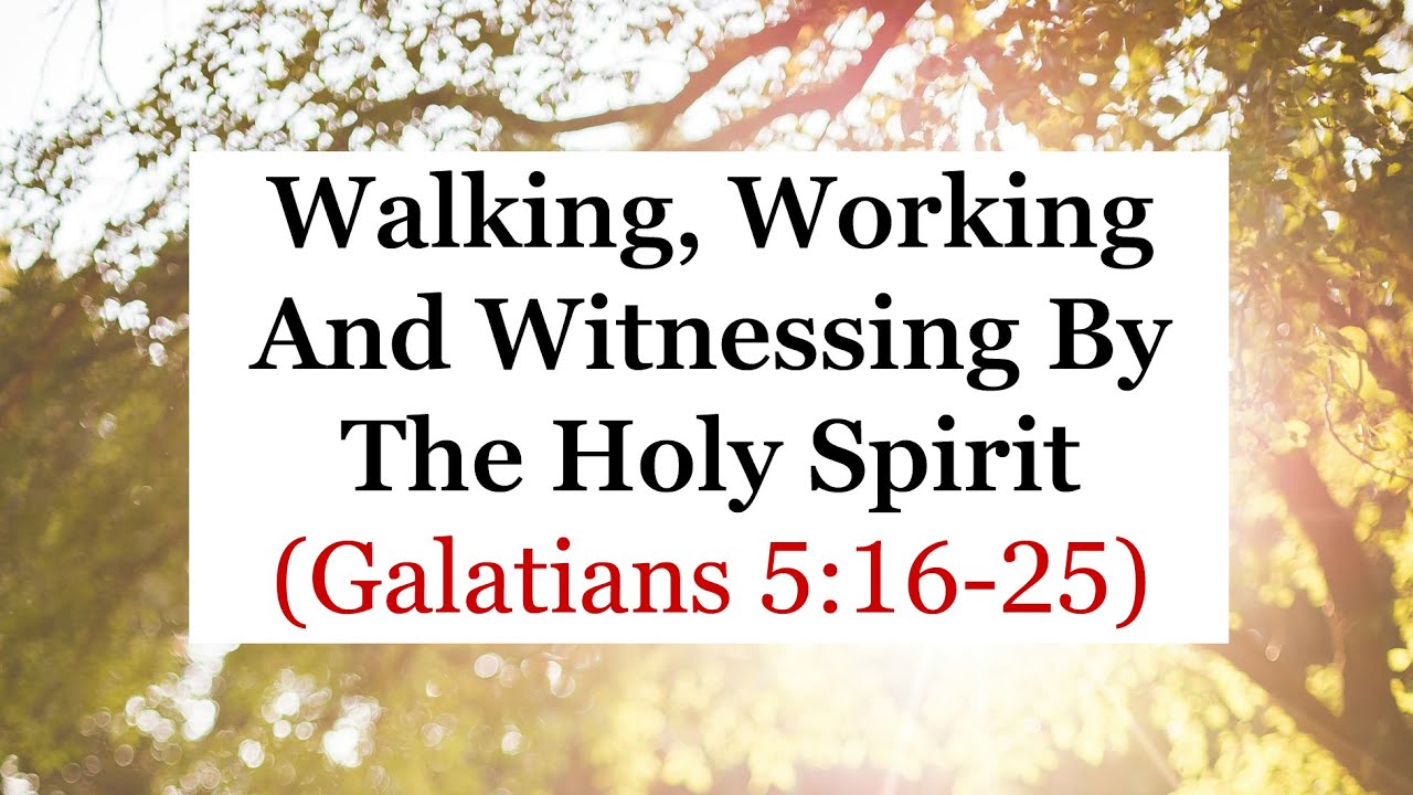Walking, Working And Witnessing By The Holy Spirit (Galatians 5:16-25 ...