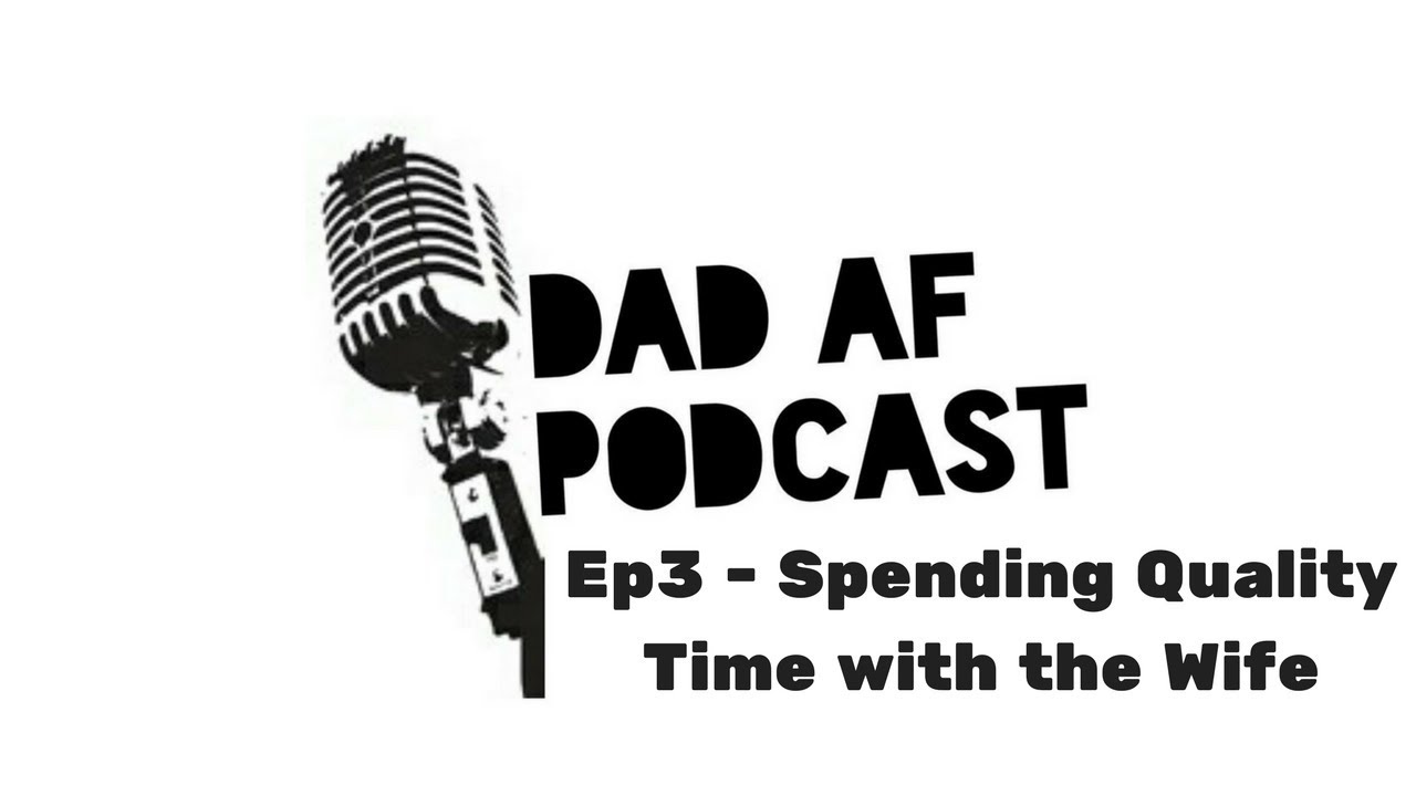 Dad AF Podcast Ep3 - Spending Quality Time with the Wife - YouTube