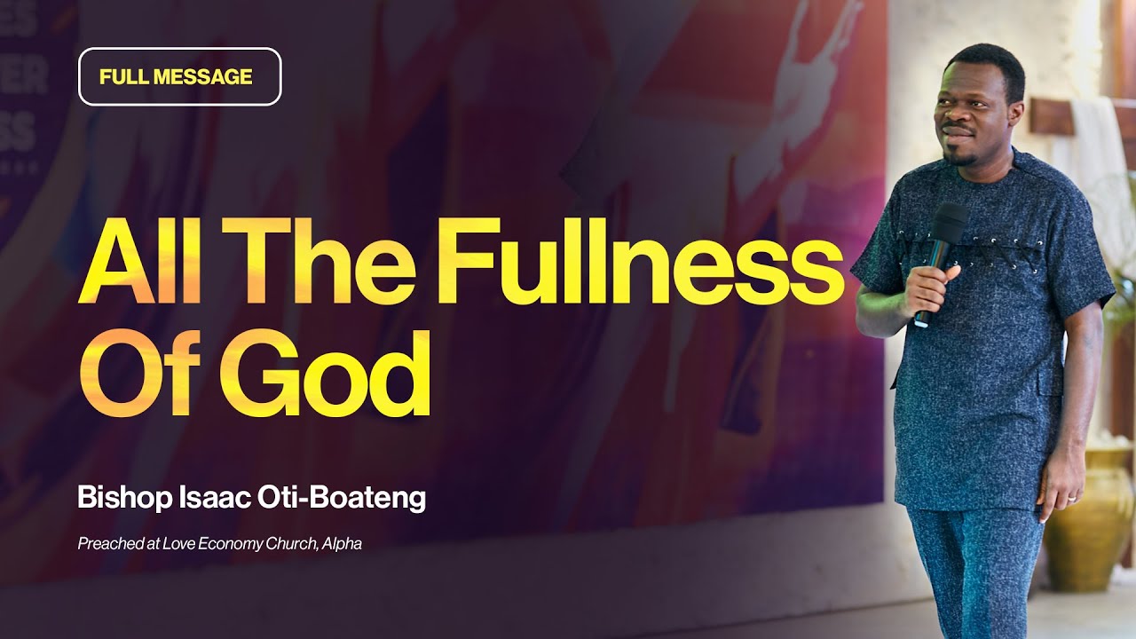 All The Fullness Of God || FULL MESSAGE II Bishop Isaac Oti-Boateng ...