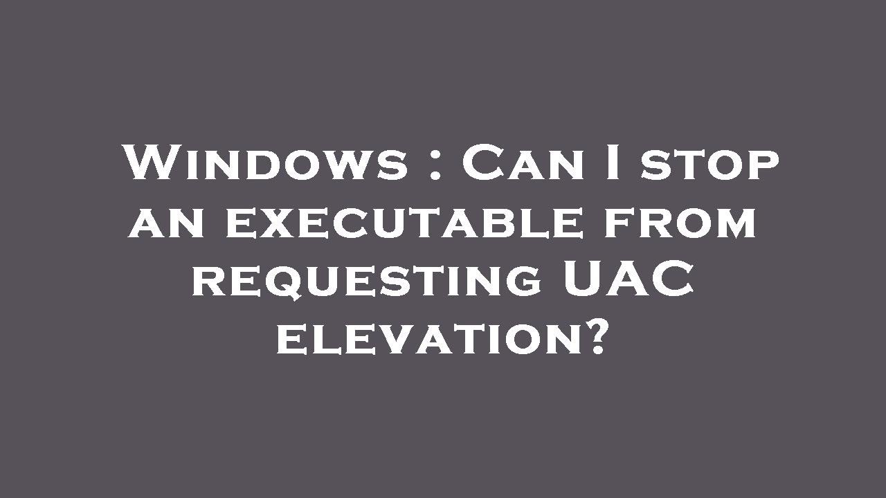 Windows : Can I stop an executable from requesting UAC elevation? - YouTube