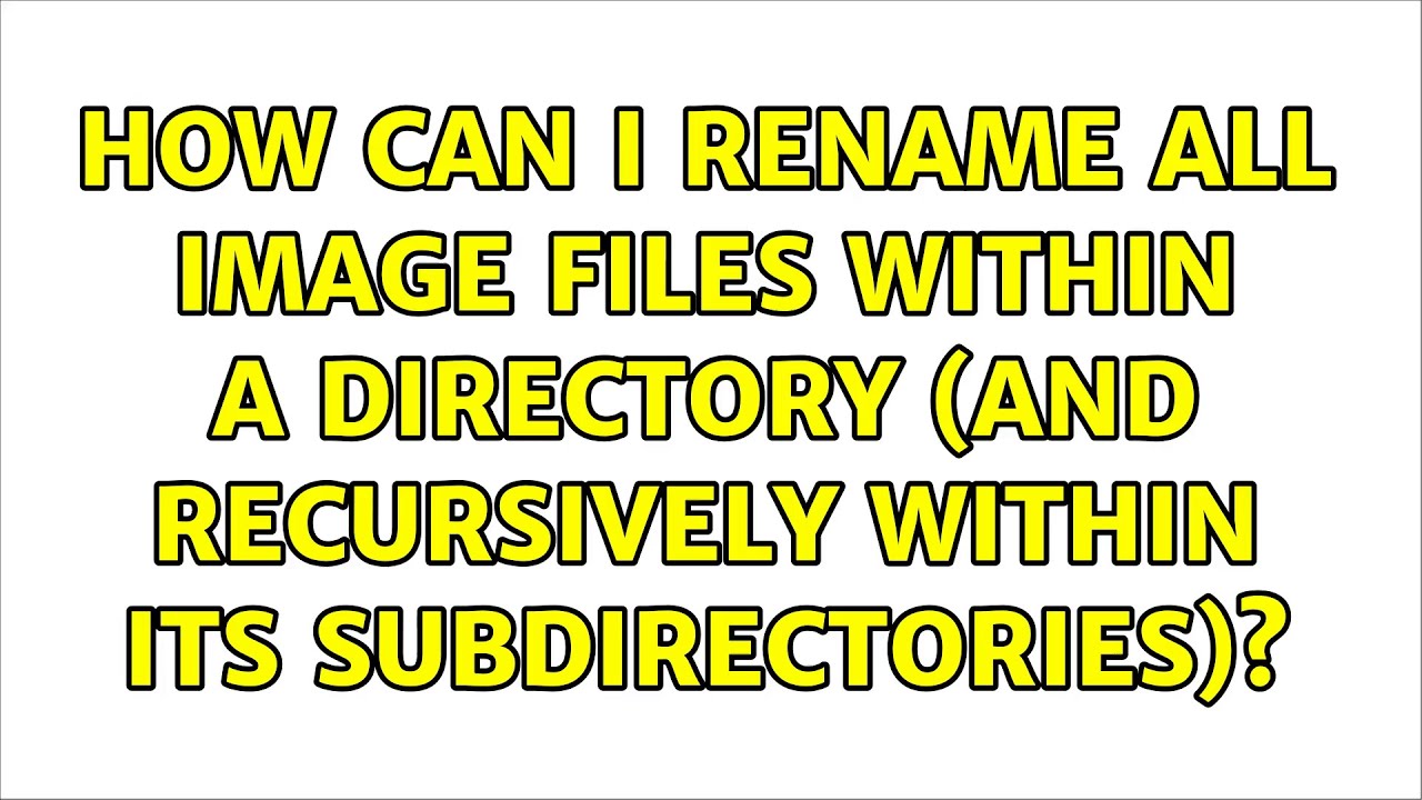 How Can I Rename All Image Files Within A Directory and Recursively How Can I Rename All Image Files Within A Directory and Recursively
