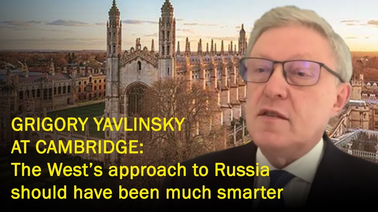 Grigory Yavlinsky at Cambridge: The West’s approach to Russia should ...