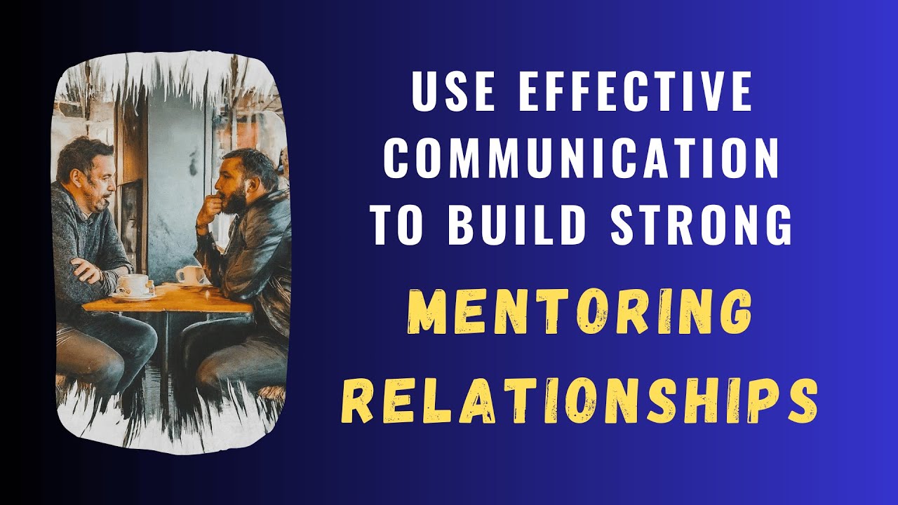 Use Effective Communication to Build Strong Mentoring Relationships ...