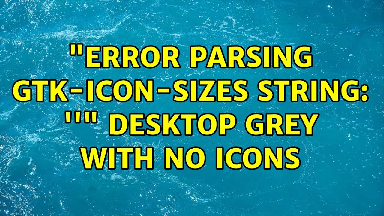 Ubuntu: "Error parsing gtk-icon-sizes string: ''" Desktop grey with no icons (2 Solutions ...