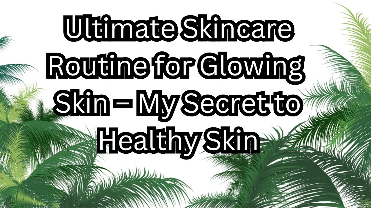 Ultimate Skincare Routine for Glowing Skin – My Secret to Healthy Skin ...
