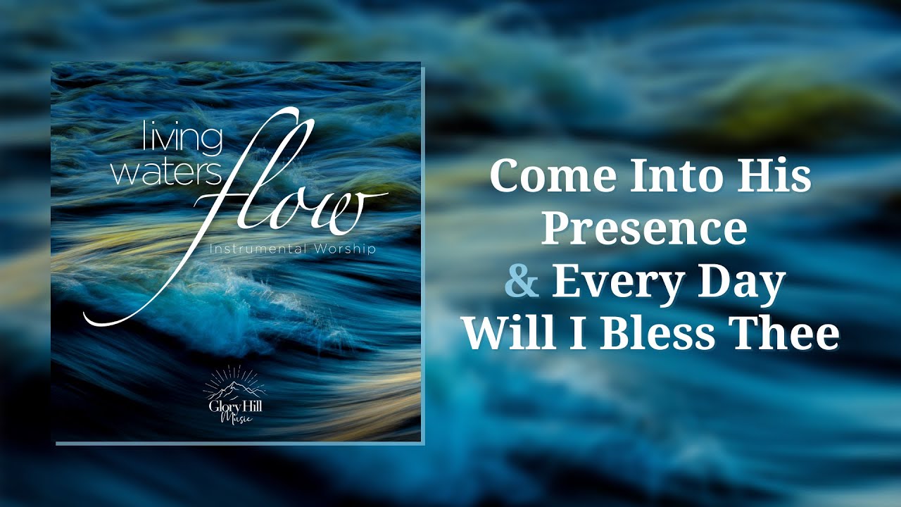 Come Into His Presence & Every Day Will I Bless Thee - Living Waters ...
