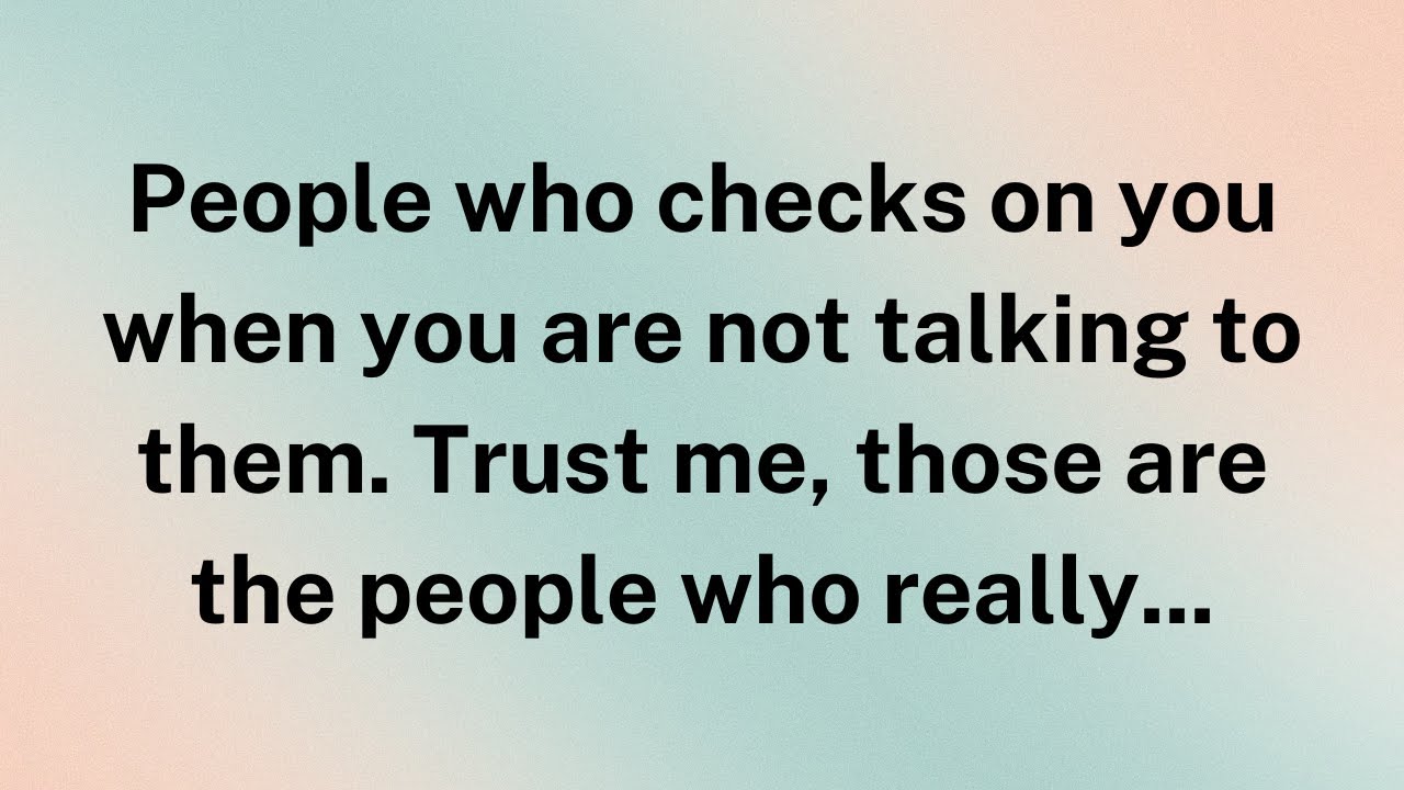 People who checks on you when you are not talking to them. Those are ...